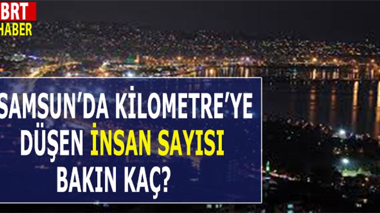 Samsun’da Kilometreye Düşen İnsan Sayısı Bakın Kaç? - Bafra Haber ... Samsun’da Kilometreye Düşen İnsan Sayısı Bakın Kaç? - Bafra Haber ...